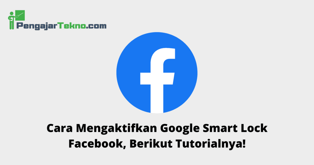 Cara Mengaktifkan Google Smart Lock Facebook, Berikut Tutorialnya! - Pengajar Tekno